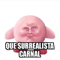 Meme Personalizado - Que surrealista carnal - 31829976