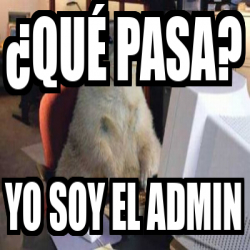 Meme Personalizado - ¿Qué pasa? yo soy el admin - 31830069