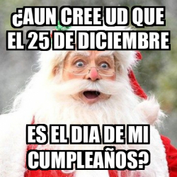 Meme Personalizado - ¿aun cree Ud que el 25 de diciembre Es el dia de ...