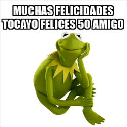Meme Kermit the frog - Muchas felicidades tocayo felices 50 amigo ...