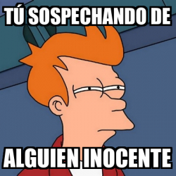 Meme Futurama Fry - Tú sospechando de Alguien inocente - 31832936