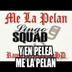 Meme Personalizado - Y en pelea me la pelan - 31833246