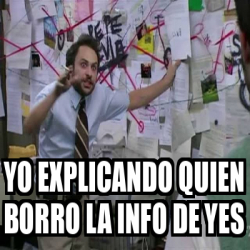 Meme Personalizado - Yo explicando quien borro la info de Yes - 31833258
