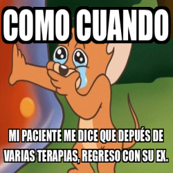 Meme Personalizado - Como cuando mi paciente me dice que depués de ...