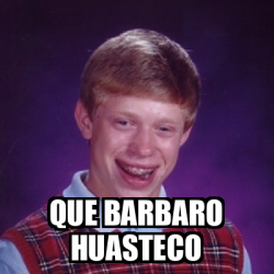 Meme Bad Luck Brian - Que barbaro huasteco - 31833603