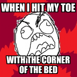 Meme Rage FU - when i hit my toe with the corner of the bed - 31834356