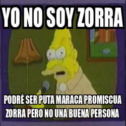 Meme Personalizado - Yo no soy zorra Podré ser Puta maraca promiscua ...