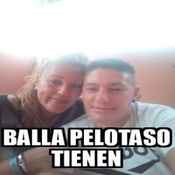 Meme Personalizado - balla pelotaso tienen - 31835130