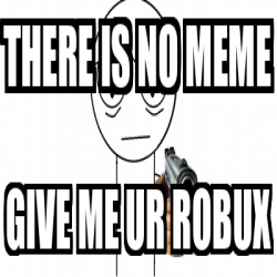 Meme Personalizado - there is no meme give me ur robux - 31835377