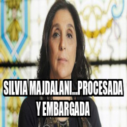 Meme Personalizado - Silvia Majdalani...procesada y embargada - 31835814