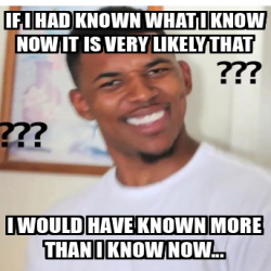 Meme Personalizado - If i had known what i know now it is very likely ...