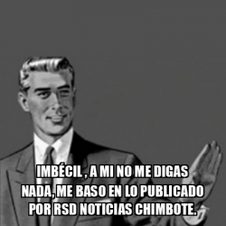 Meme Correction Guy - Imbécil , a mi no me digas nada, me baso en lo ...