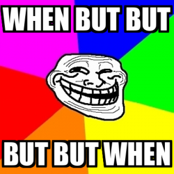Meme Troll - When but but But but when - 31838344