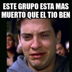 Meme crying peter parker - ESTE GRUPO ESTA MAS MUERTO QUE EL TIO BEN ...