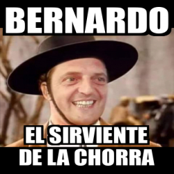 Meme Personalizado - Bernardo El sirviente de la chorra - 31840020