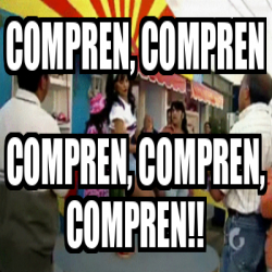 Meme Personalizado - Compren, compren Compren, compren, compren ...