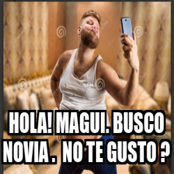 Meme Personalizado - Hola! Magui. Busco novia . No te gusto ? - 31841970