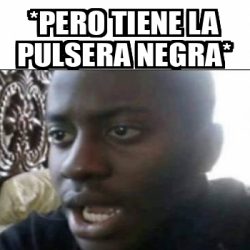 Meme Personalizado - *Pero tiene la pulsera negra* - 31842378