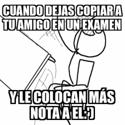 Meme Desk Flip Rage Guy - Cuando dejas copiar a tu amigo en un examen y ...