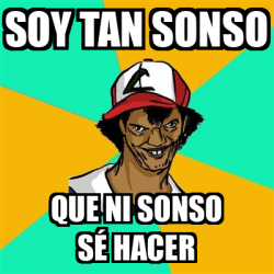 Meme Ash Pedreiro - SOY TAN SONSO QUE NI SONSO SÉ HACER - 31843183