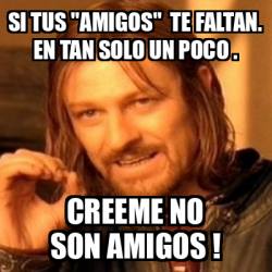 Meme Boromir - Si tus "amigos" te faltan. En tan solo un poco . Creeme ...