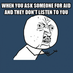 Meme Y U No - when you ask someone for aid and they don't listen to you ...
