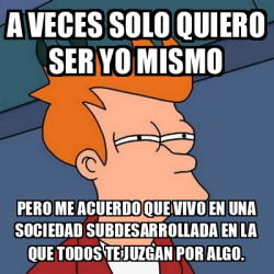 Meme Futurama Fry - A VECES SOLO QUIERO SER YO MISMO PERO ME ACUERDO ...