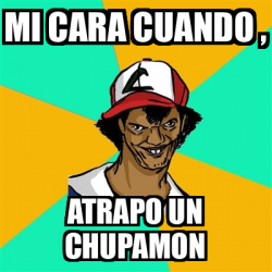 Meme Ash Pedreiro - Mi cara cuando , Atrapo un chupamon - 31845503