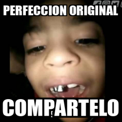 Meme Personalizado - pERFECCION ORIGINAL COMPARTELO - 31846664