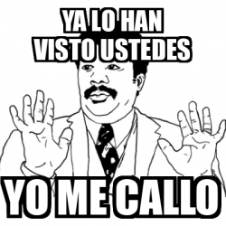 Meme Ay Si - YA LO HAN VISTO USTEDES YO ME CALLO - 31846828