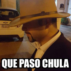 Meme Personalizado - QUE PASO CHULA - 31847714