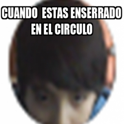 Meme Personalizado - cuando estas enserrado en el circulo - 31847923