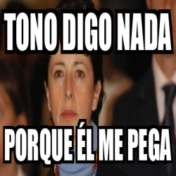 Meme Personalizado - Tono digo nada Porque él me pega - 31847950