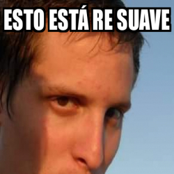 Meme Personalizado - Esto está re suave - 31848347