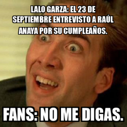 Meme No me digas - Lalo Garza: El 23 de septiembre entrevisto a Raúl ...