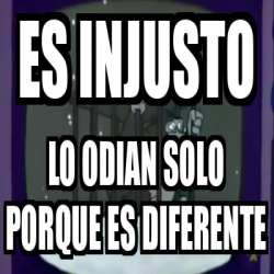 Meme Personalizado - Es injusto Lo odian solo porque es diferente ...