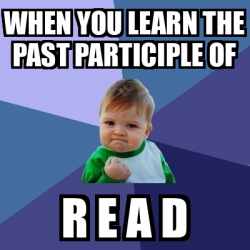 Meme Bebe Exitoso - when you learn the past participle of r e a d ...