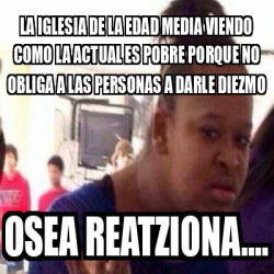 Meme Personalizado - la iglesia de la edad media viendo como la actual ...