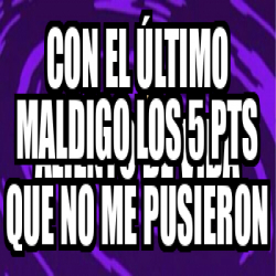 Meme Personalizado - Con el último aliento de vida maldigo los 5 pts ...