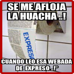 Meme Personalizado - SE ME AFLOJA LA HUACHA ..! CUANDO LEO ESA WEBADA ...