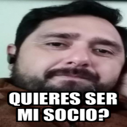 Meme Personalizado - QUIERES SER MI SOCIO? - 31851645