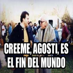 Meme Personalizado - creeme, agosti, es el fin del mundO - 31851868