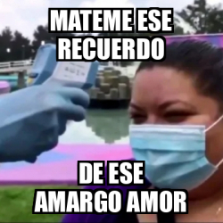 Meme Personalizado - Mateme ese recuerdo de ese amargo amor - 31852944