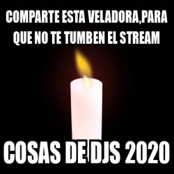 Meme Personalizado - cOMPARTE ESTA VELADORA,PARA QUE NO TE TUMBEN EL ...