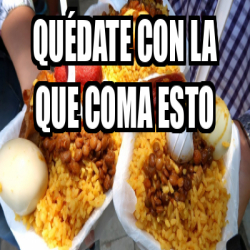 Meme Personalizado - Quédate con la que coma esto - 31853963