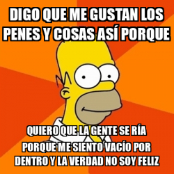 Meme Homer - DIGO QUE ME GUSTAN LOS PENES Y COSAS ASÍ PORQUE QUIERO QUE ...
