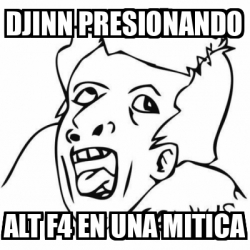 Meme Personalizado - Djinn presionando alt f4 en una mitica - 31855917