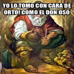 Meme Personalizado - yo lo tomo con cara de orto! como el DON OSO ...