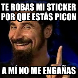 Meme Personalizado - Te robas mi sticker por que estás picon A mí no me ...