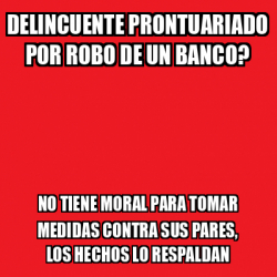 Meme Personalizado - DELINCUENTE PRONTUARIADO POR ROBO DE UN BANCO? NO ...